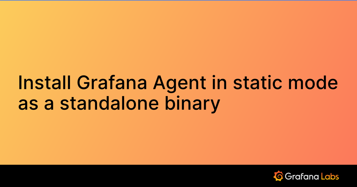 Install Grafana Agent In Static Mode As A Standalone Binary Grafana Agent Documentation